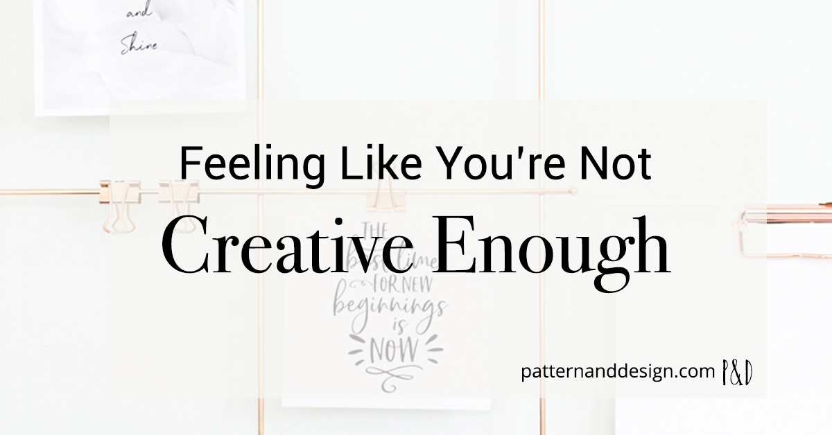 Feeling Like You're Not Creative Enough - Pattern and Design